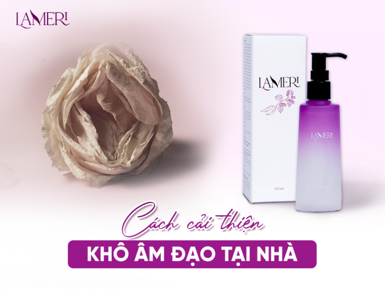 Khô Âm Đạo Phải Làm Sao? Mách Bạn 7 Cách Cải Thiện Khô Âm Đạo Tại Nhà